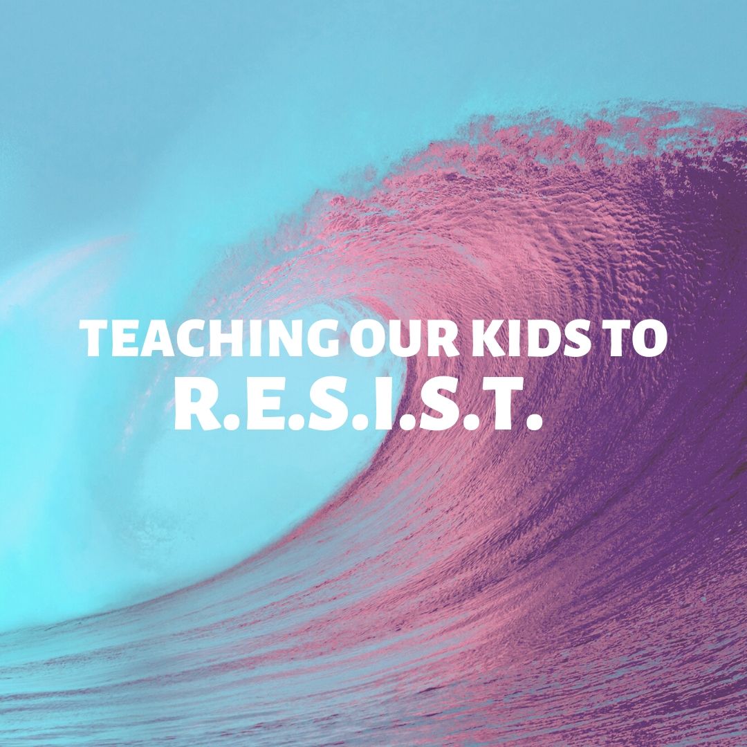 Teaching Our Kids to RESIST Teaching Our Kids to RESIST